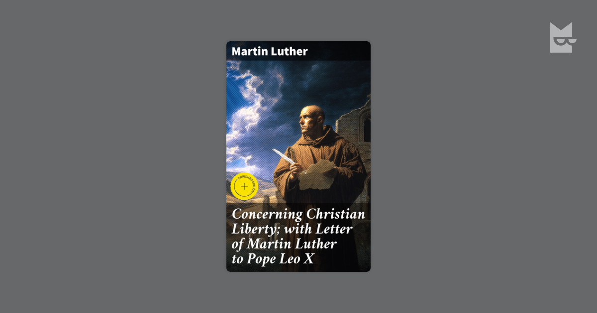 Concerning Christian Liberty; with Letter of Martin Luther to Pope Leo ...