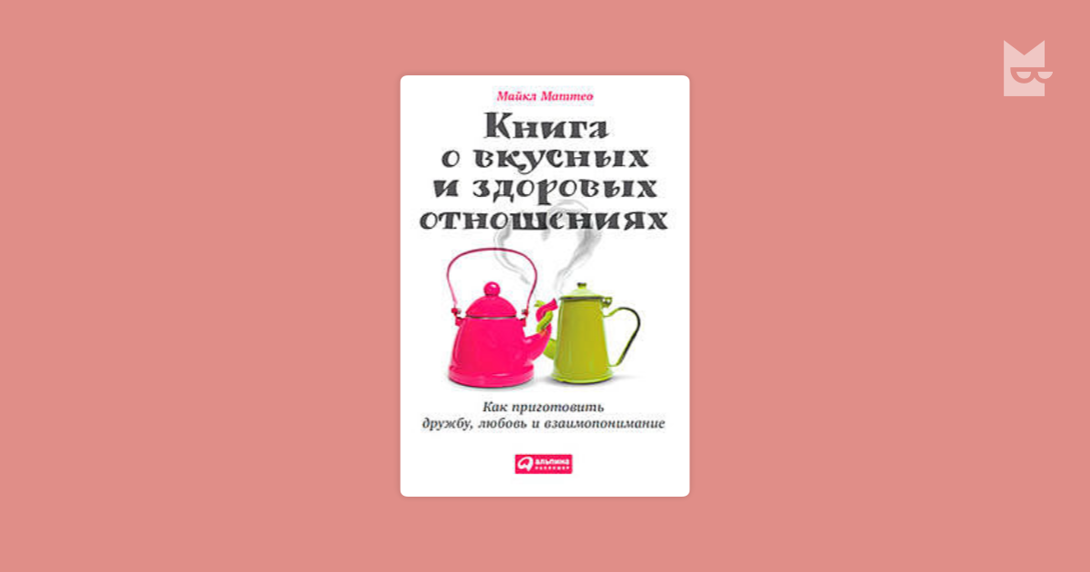 Книга о вкусных и здоровых отношениях: Как приготовить дружбу, любовь и ...