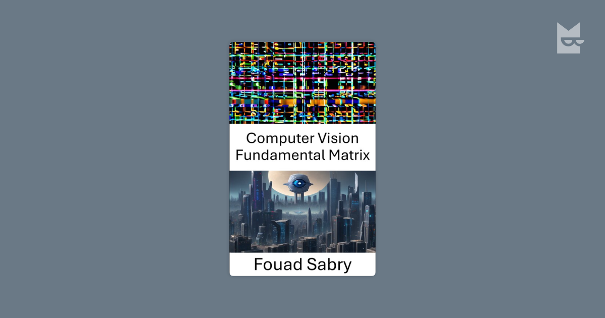 Computer Vision Fundamental Matrix by Fouad Sabry Read Online on Bookmate